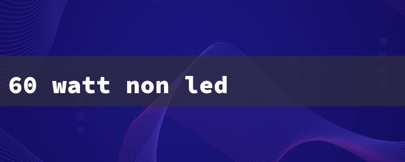 60 watt non led light bulbs（LED Bulb 60W Equivalent） | LED light website