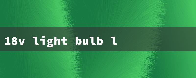 18v light bulb led（18V LED Flashlight Bulb） | LED light website