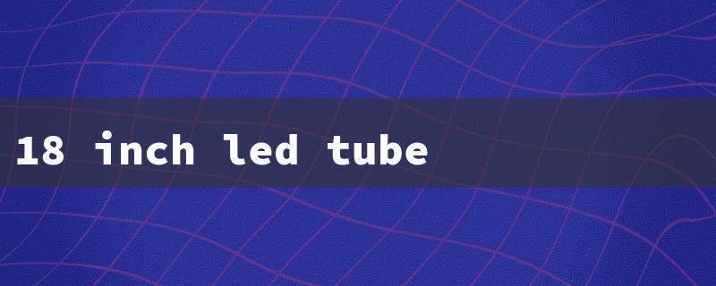 18 inch led tube light bulb（LED Tube Sizes） | LED light website